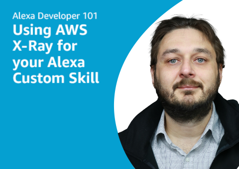 Getting started with Alexa: Using AWS X-Ray to debug, monitor and scale your Alexa Custom Skill